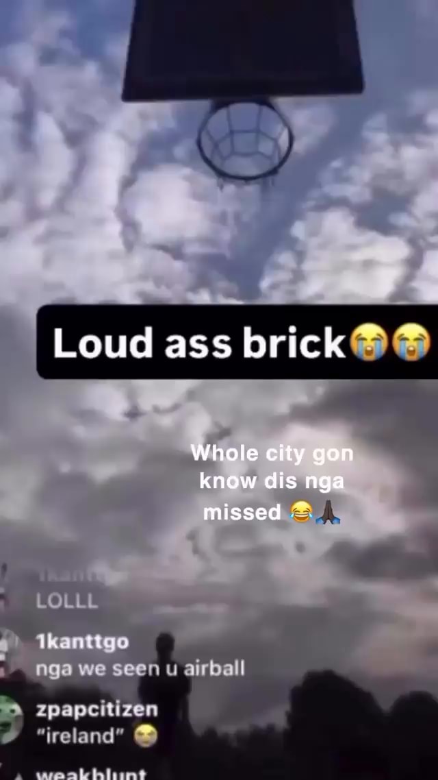 Loud ass brick Whole city gon know dis nga missed dkanttgo aga we seen ...