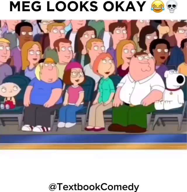 MEG LOOKS OKAY . al @TextbookComed - iFunny
