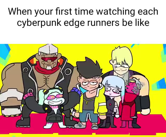 When your first time watching each cyberpunk edge runners be like - iFunny