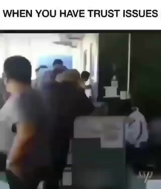 WHEN YOU HAVE TRUST ISSUES - iFunny