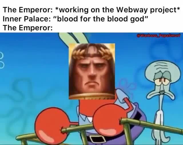 The Emperor: *working on the Webway project* Inner Palace: "blood for ...