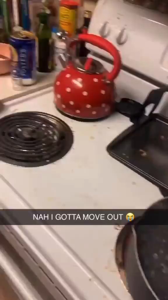 NAH I GOTTA MOVE OUT - iFunny