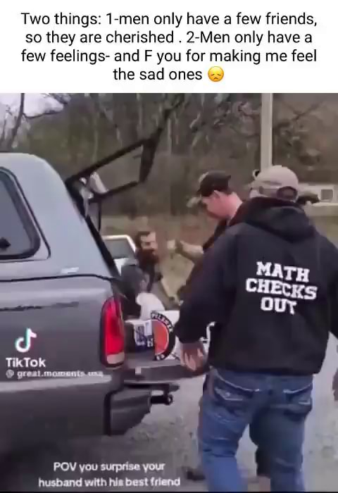 Two things: 1-men only have a few friends, so they are cherished . 2 ...