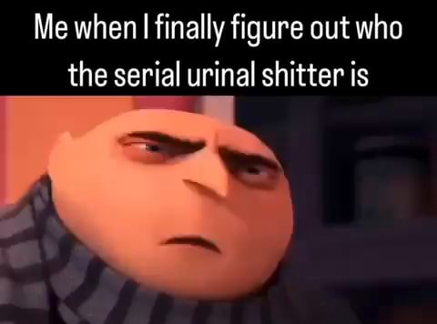 Me when I finally figure out who the serial urinal shitter is - iFunny