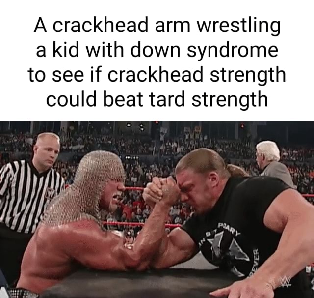 A crackhead arm wrestling a kid with down syndrome to see if crackhead ...