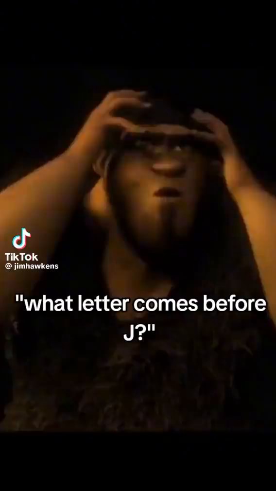 TikTok jimhawkens "what letter comes before - iFunny