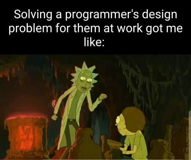 Solving a programmer's design problem for them at work got me like ...