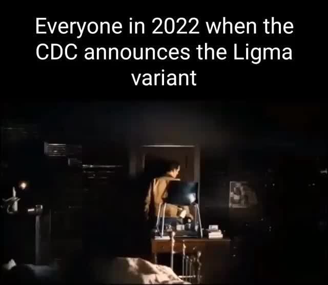Everyone in 2022 when the CDC announces the Ligma variant , es - iFunny