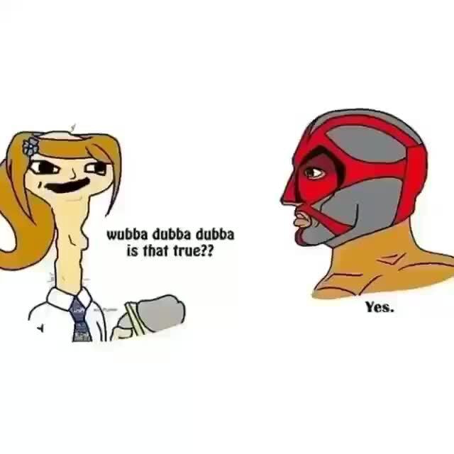 Wubba dubba dubba is that true?? - iFunny