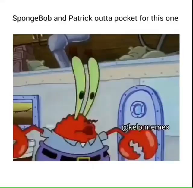SpongeBob and Patrick outta pocket for this one @kelp memes - iFunny
