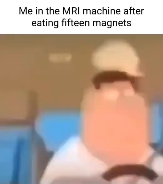 Me in the MRI machine after eating fifteen magnets - iFunny