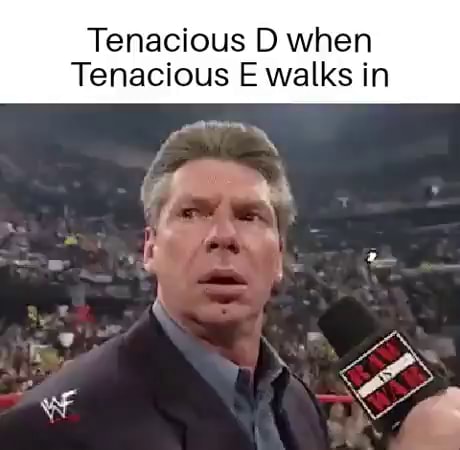 Tenacious D when Tenacious E walks in AN - iFunny