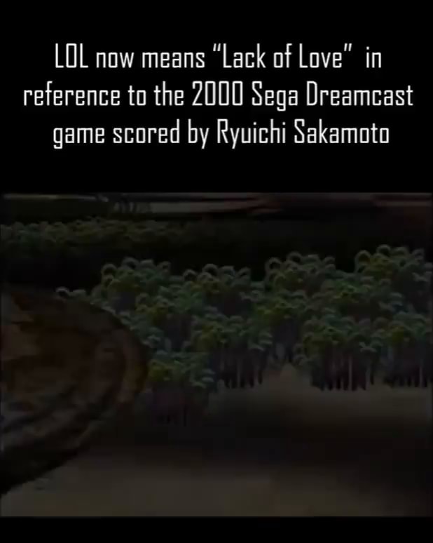 LOL now means "Lack of Love" in reference to the 2000 Sega Dreamcast game scored by Ryuichi ...