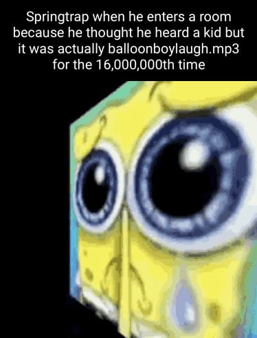 Springtrap when he enters a room because he thought he heard a kid but ...