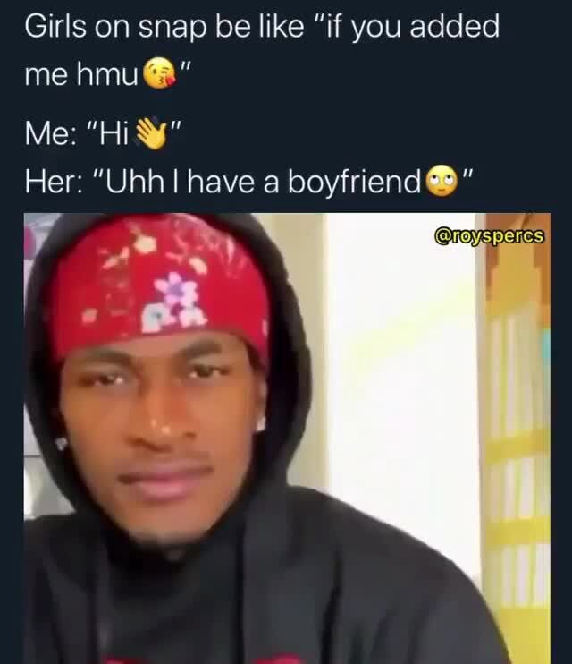 Girls on snap be like "if you added me hmu Me: "Hi Her: "Uhh I have a ...