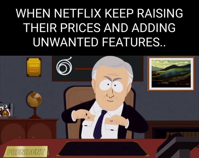 WHEN NETFLIX KEEP RAISING THEIR PRICES AND ADDING UNWANTED FEATURES ...