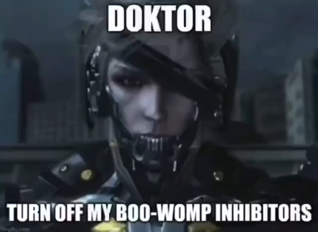 DOKTOR TURN OFF MY BOO-WOMP INHIBITORS - iFunny