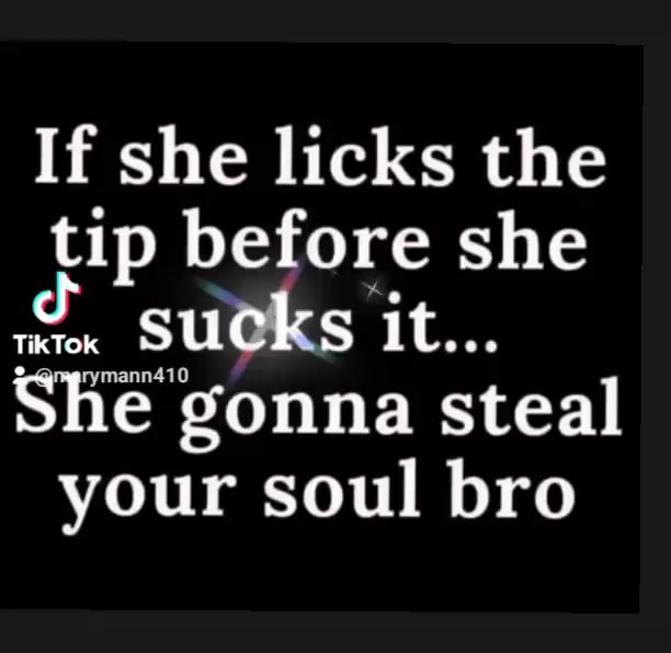 If She Licks The Tip Before She Sudks It She Gonna Steal Your Soul Bro Americas Best Pics