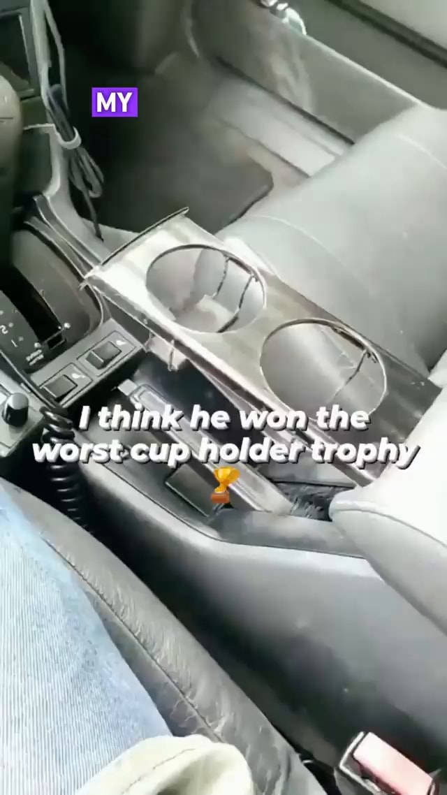 MY I think he wen the worst cup holder trophy - iFunny