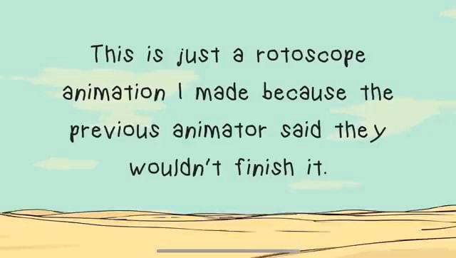 This is just rotoscope animation I made because the previous animator ...