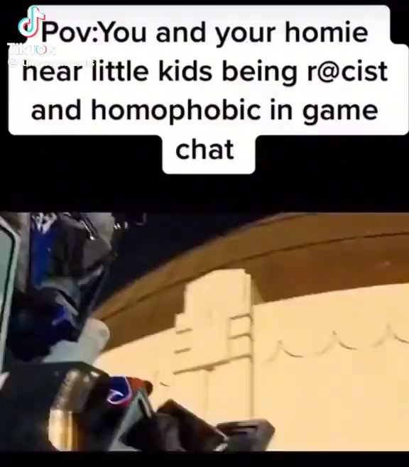 And your homie near little kids being and homophobic in game - iFunny