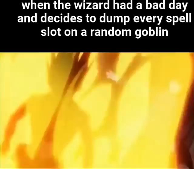 When the wizard had a bad day and decides to dump every spell slot on a ...
