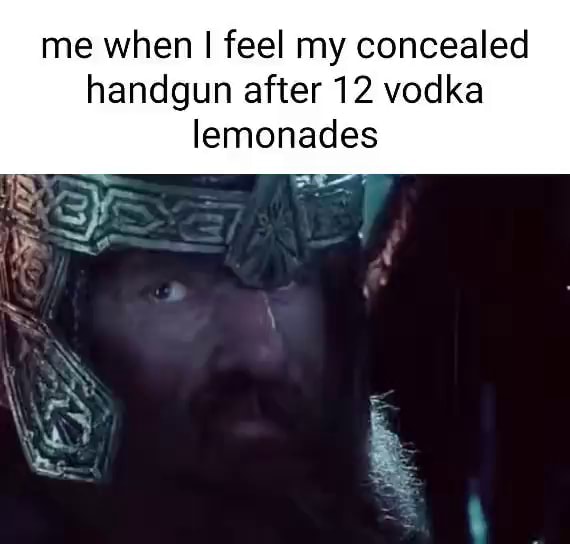 Me when I feel my concealed handgun after 12 vodka lemonades - iFunny
