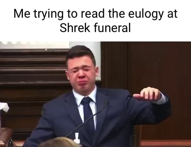 Me trying to read the eulogy at Shrek funeral - iFunny