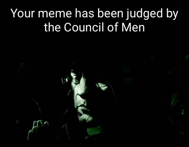 Your meme has been judged by the Council of Men - iFunny