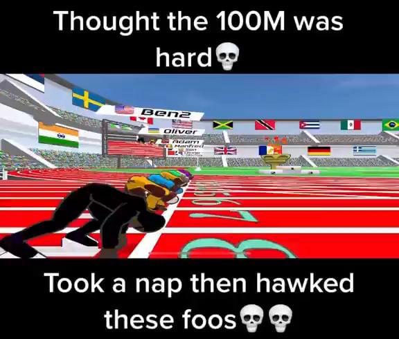Thought the 100M was hard Took nap then hawked these foos@ - iFunny