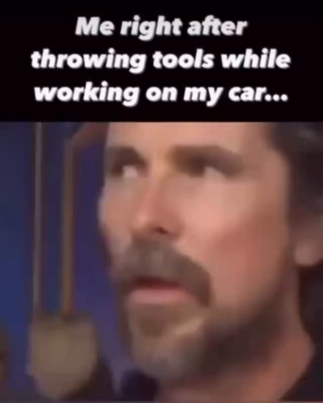 Me right after throwing tools while working on my car... - iFunny
