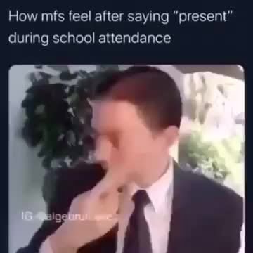 How mfs feel after saying "present" during school attendance - iFunny