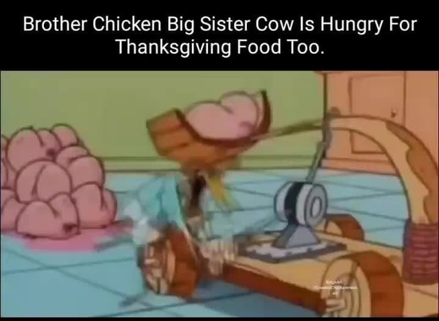 Brother Chicken Big Sister Cow Is Hungry For Thanksgiving Food Too ...