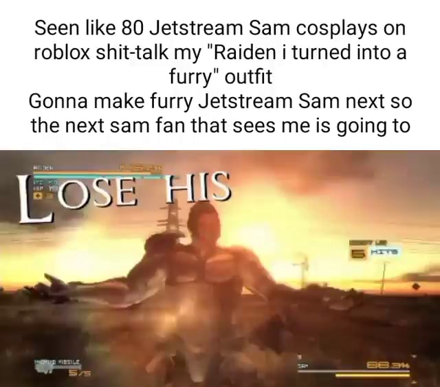 Seen like 80 Jetstream Sam cosplays on roblox shit-talk my "Raiden i ...