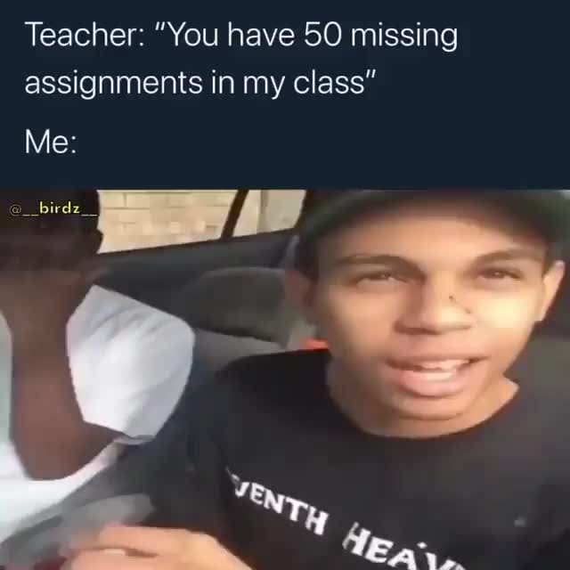 Teacher: "You have 50 missing assignments in my class" - iFunny