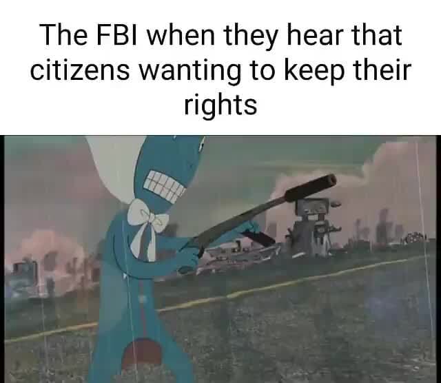 The FBI when they hear that citizens wanting to keep their rights - iFunny