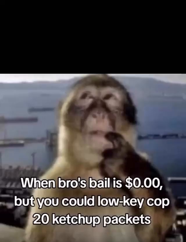 When bro's bail is $0.00, but you could low-key cop 20 ketchup packets ...