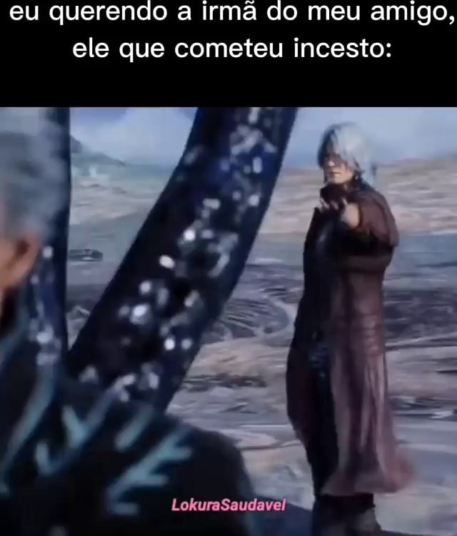 Eu Querendo A Irmã Do Meu Amigo Ele Que Cometeu Incesto Lokurasaudavel Ifunny Brazil