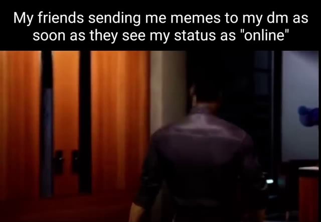 My friends sending me memes to my dm as soon as they see my status as ...