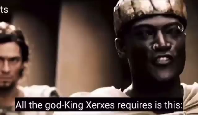 Ts All the god-King Xerxes requires is this Ze - iFunny
