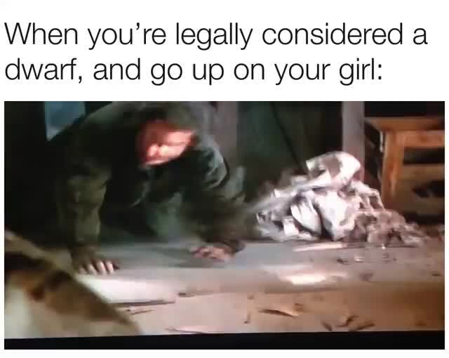 When you're legally considered a dwarf, and go up on your girl: - iFunny