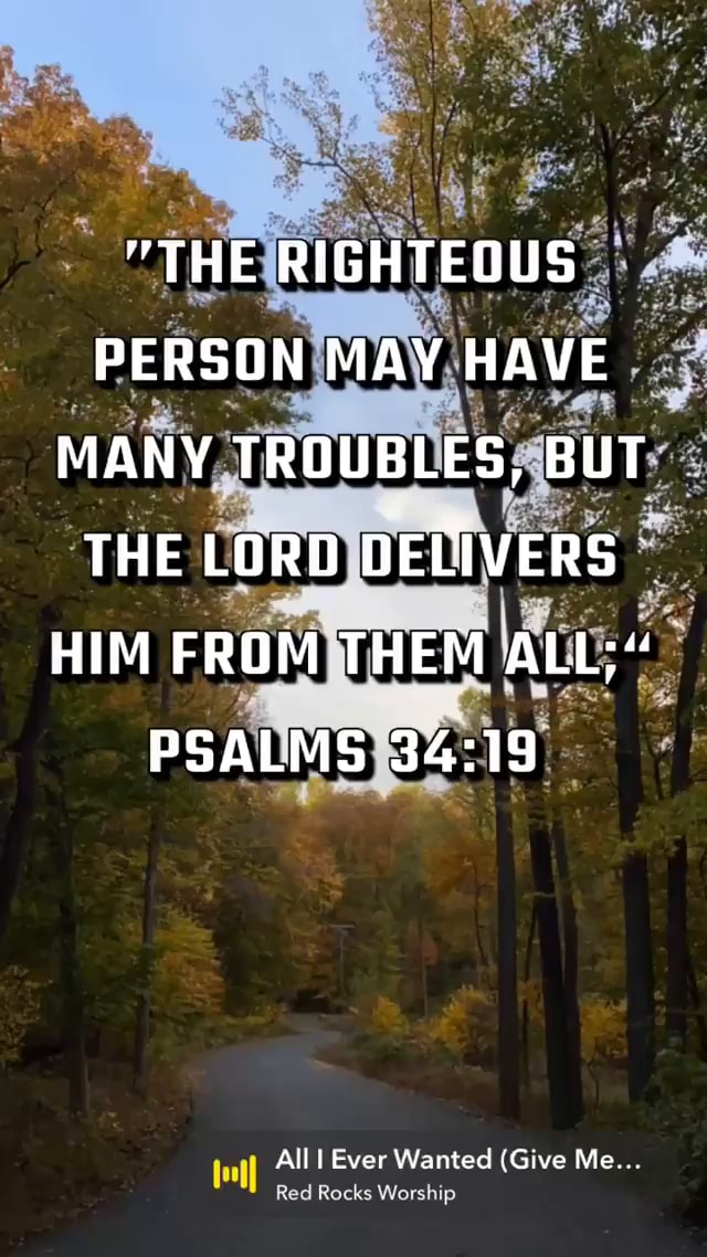 "THE RIGHTEOUS PERSON MAY HAVE MANY TROUBLES, BUT THE LORD DELIVERS HIM ...