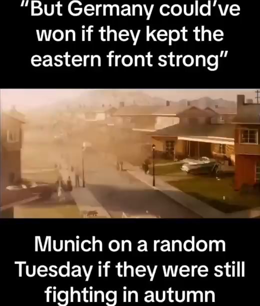 "But Germany could've won if they kept the eastern front strong" nd ...