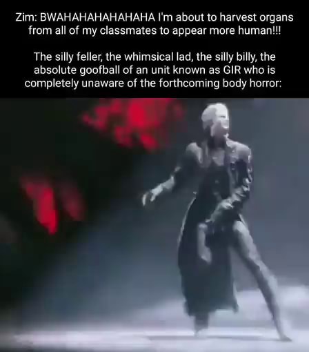 Zim: SHAH I'm about to harvest organs from all of my classmates to ...