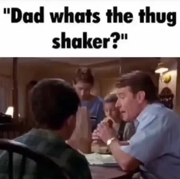 "Dad whats the thug shaker?" - iFunny