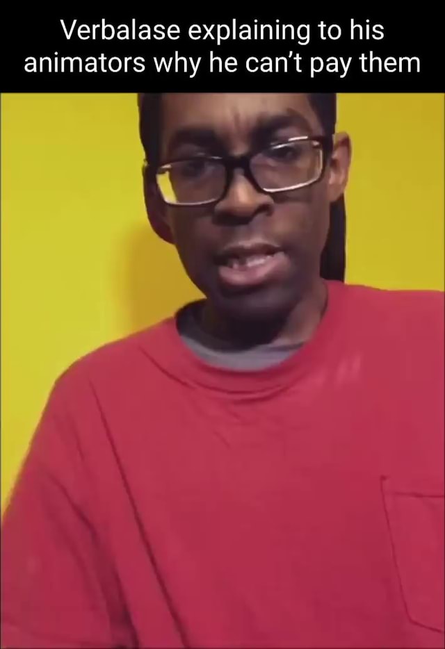 Verbalase explaining to his animators why he can't pay them - iFunny