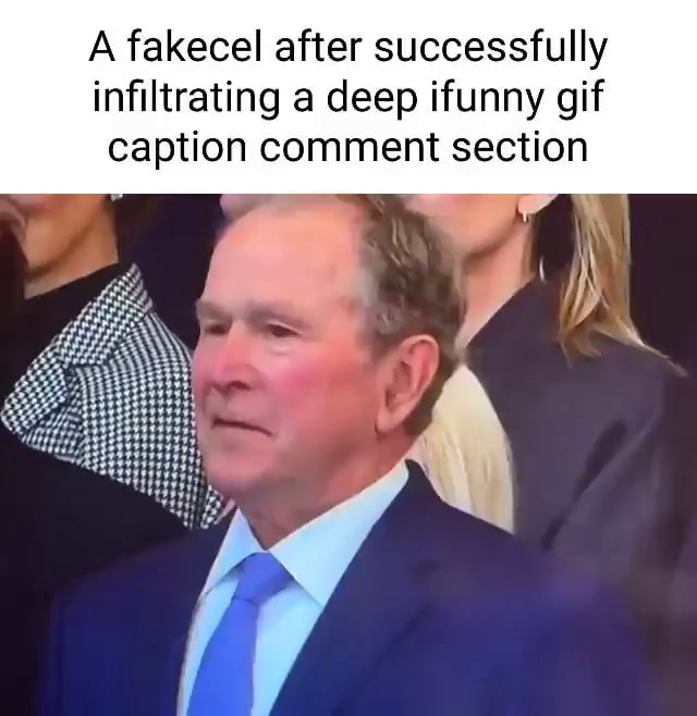 A fakecel after successfully infiltrating a deep ifunny gif caption ...