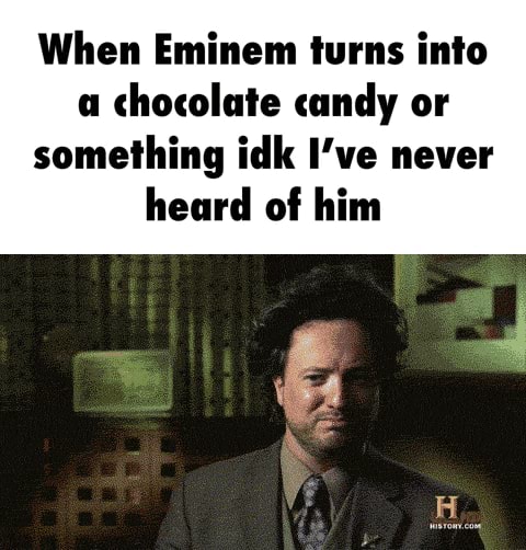 When Eminem turns into a chocolate candy or something idk I've never ...