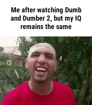 Me after watching Dumb and Dumber 2, but my IQ remains the same - iFunny