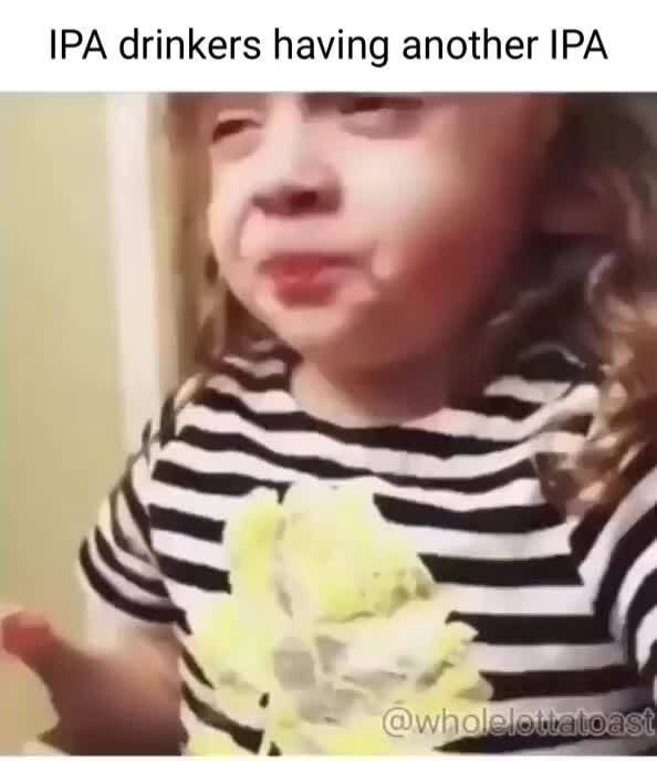 IPA drinkers having another IPA - iFunny
